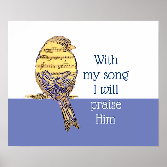 With my song I praise Him Bible Scripture Bird Poster | Zazzle.com
