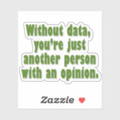 Without data, you're just a person with an opinion sticker | Zazzle