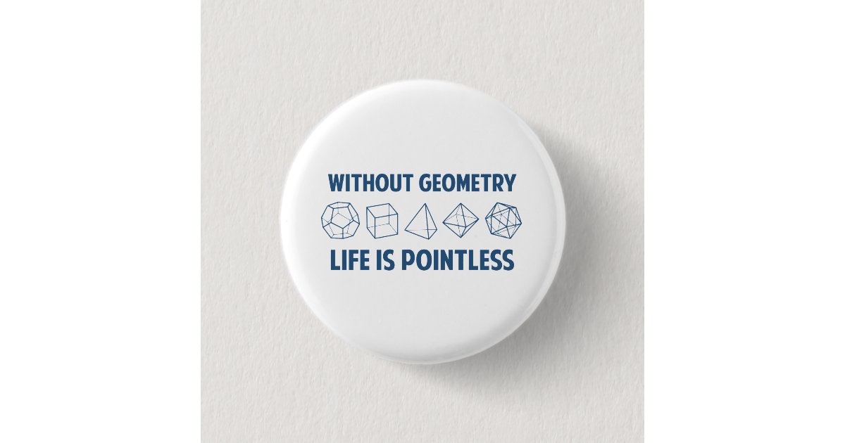 Without Geometry Life Is Pointless Pinback Button | Zazzle