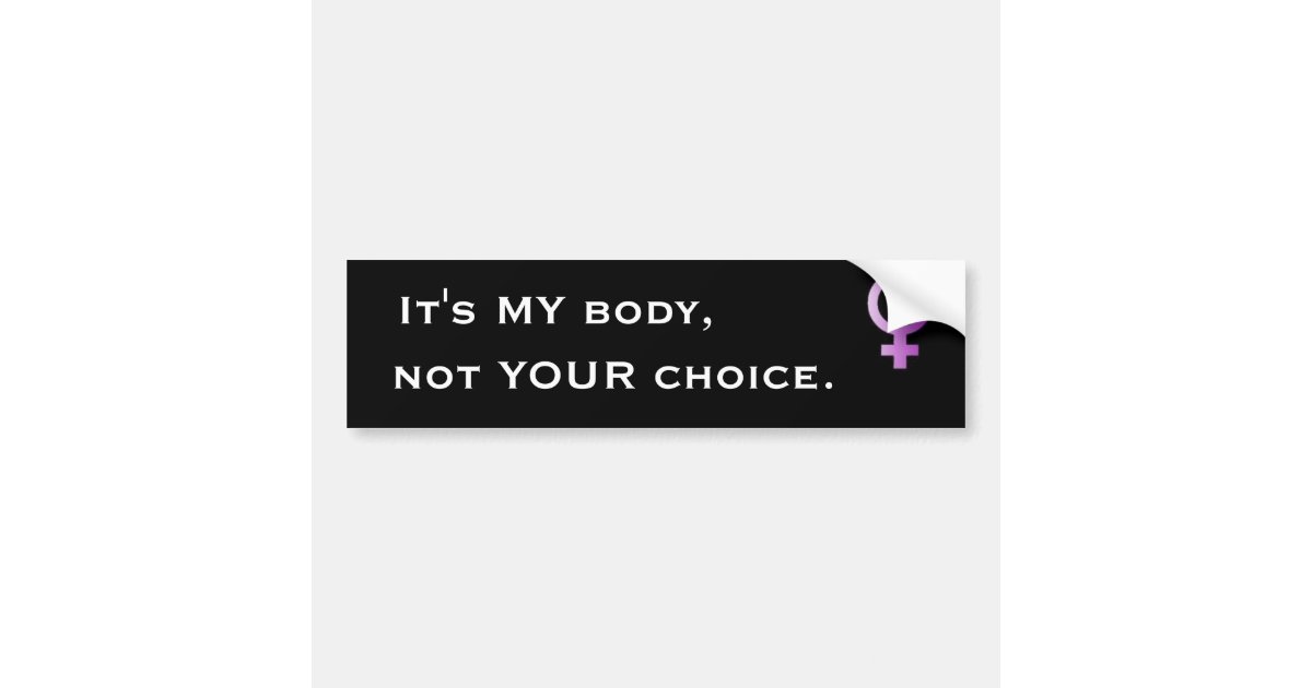 woman, It's MY body, not YOUR choice. - Customized Bumper Sticker | Zazzle