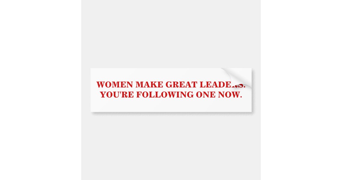 WOMEN MAKE GREAT LEADERS. BUMPER STICKER | Zazzle