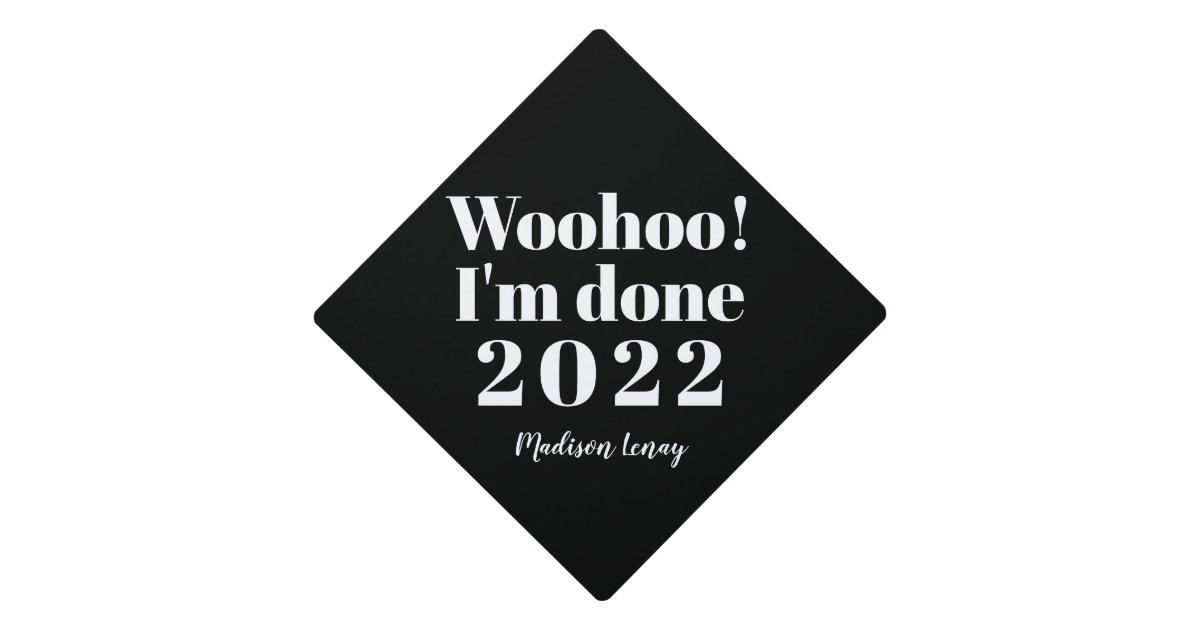 Woohoo Im Done Funny Saying Graduate 2022 Graduation Cap Topper | Zazzle