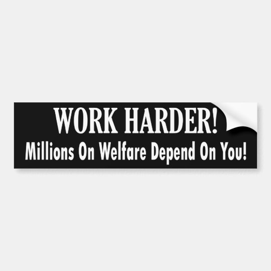 Work Harder - Millions on Welfare Depend on You Bumper Sticker | Zazzle.com