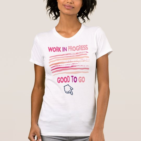 WORK IN PROGRESS, GOOD TO GO T-Shirt | Zazzle.com