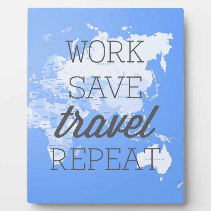 Work Save Travel Repeat Plaque | Zazzle