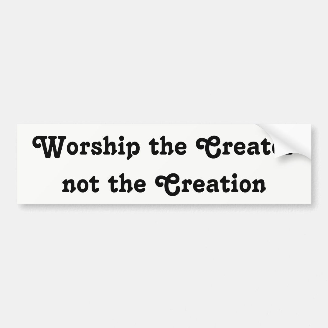 worship the creator not the creation bumper sticker | Zazzle