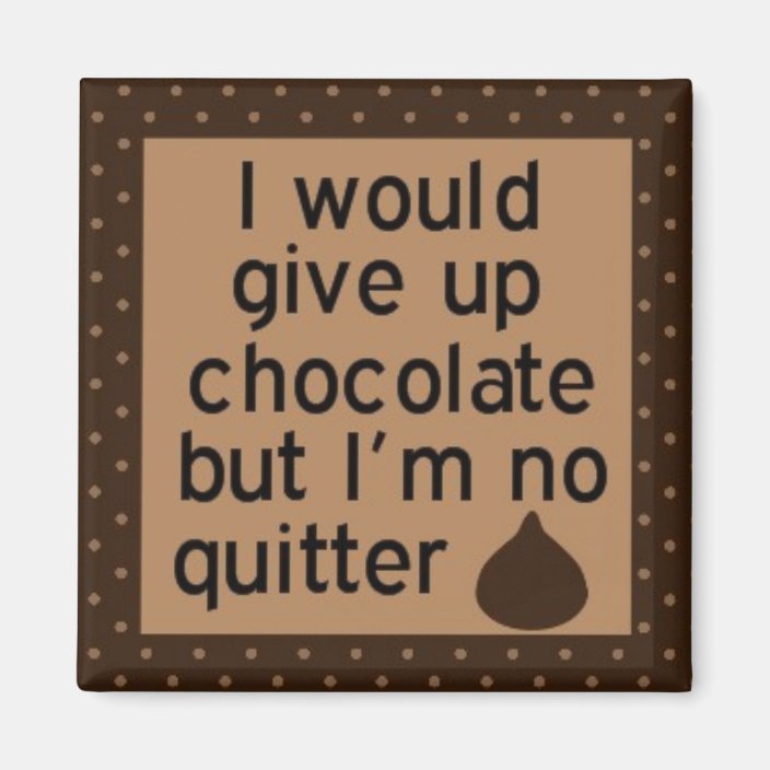 Would give up chocolate but I'm no quitter magnet | Zazzle.com