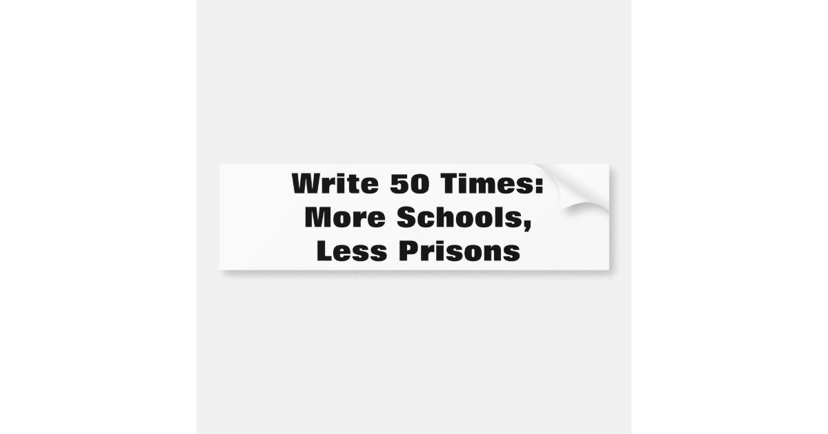 Write 50 times: More schools, less prisons bumper Bumper Sticker | Zazzle