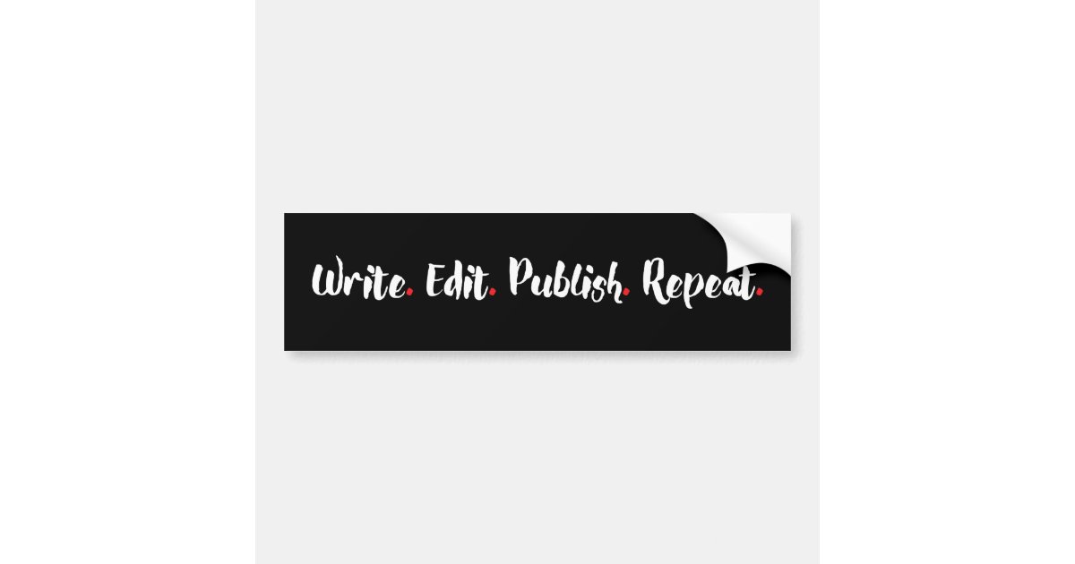 Write. Edit. Publish. Repeat. Bumper Sticker | Zazzle