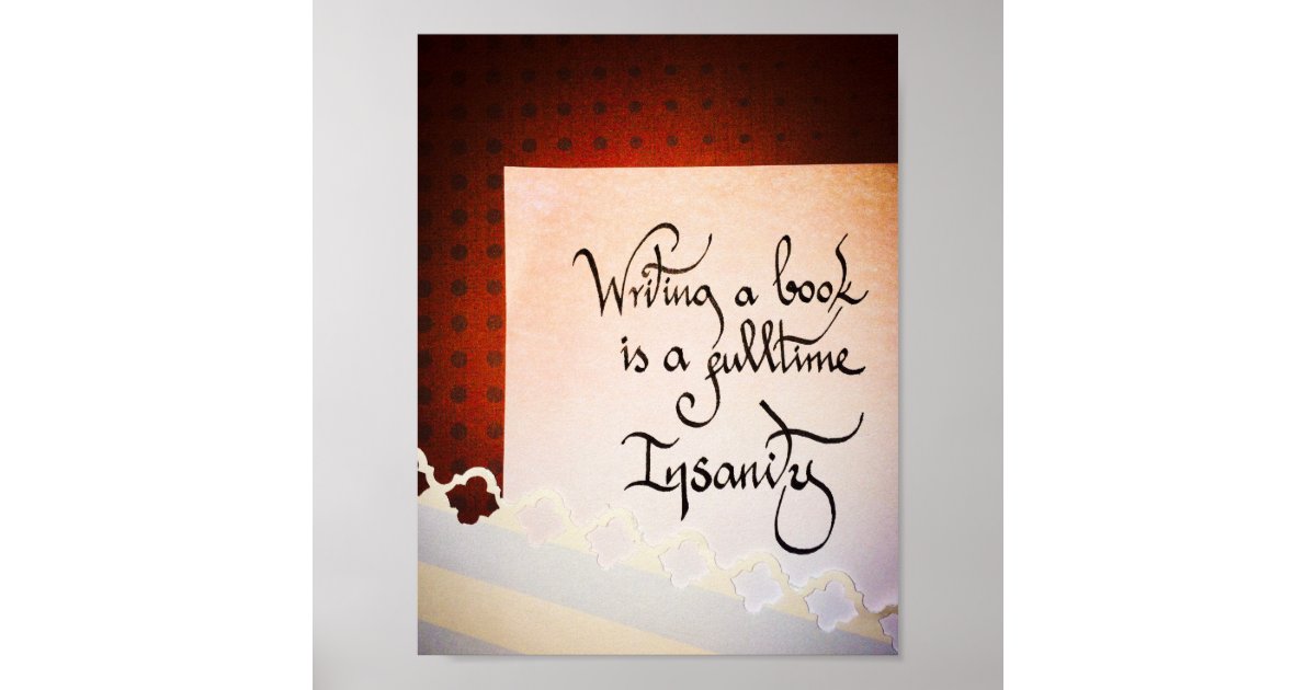 Writing a book is a full time insanity poster | Zazzle