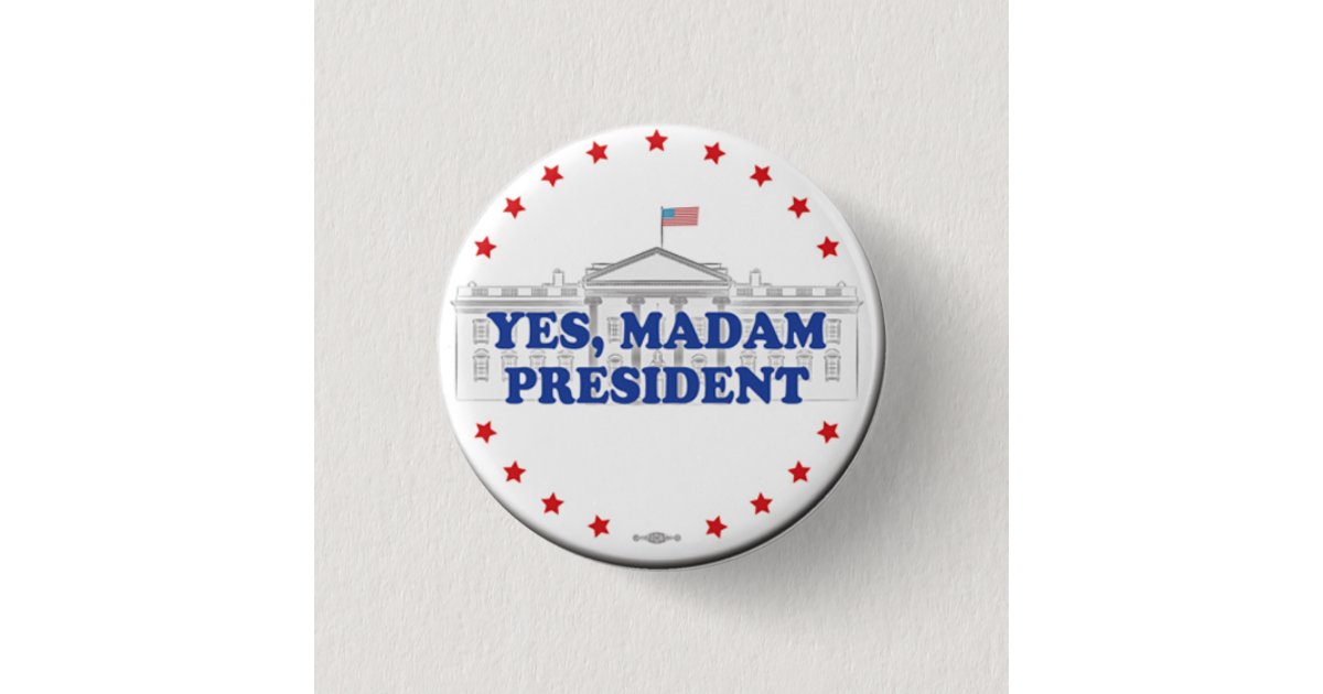YES, MADAM PRESIDENT - BUTTON | Zazzle