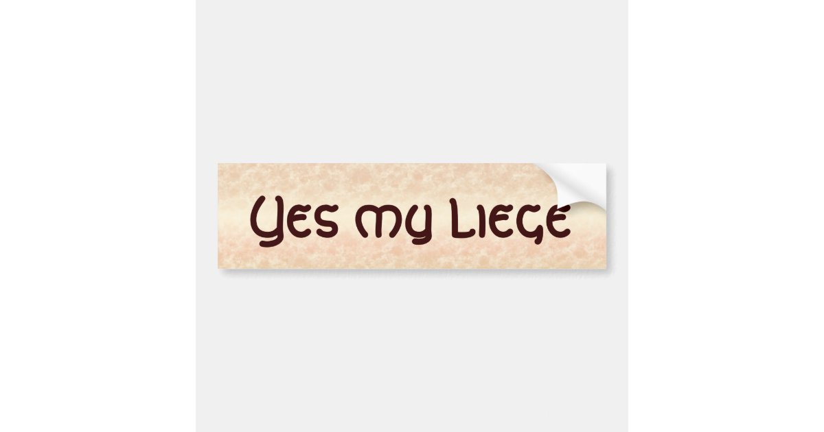 Yes my liege ~ bumper sticker | Zazzle