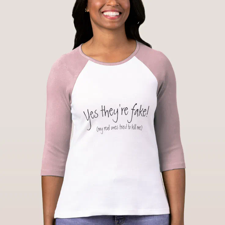 Yes they're fake!, (my real ones tried to kill me) T-Shirt | Zazzle