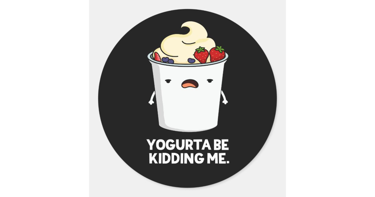 Yogurta Be Kidding Me Funny Yogurt Pun Dark BG Classic Round Sticker ...