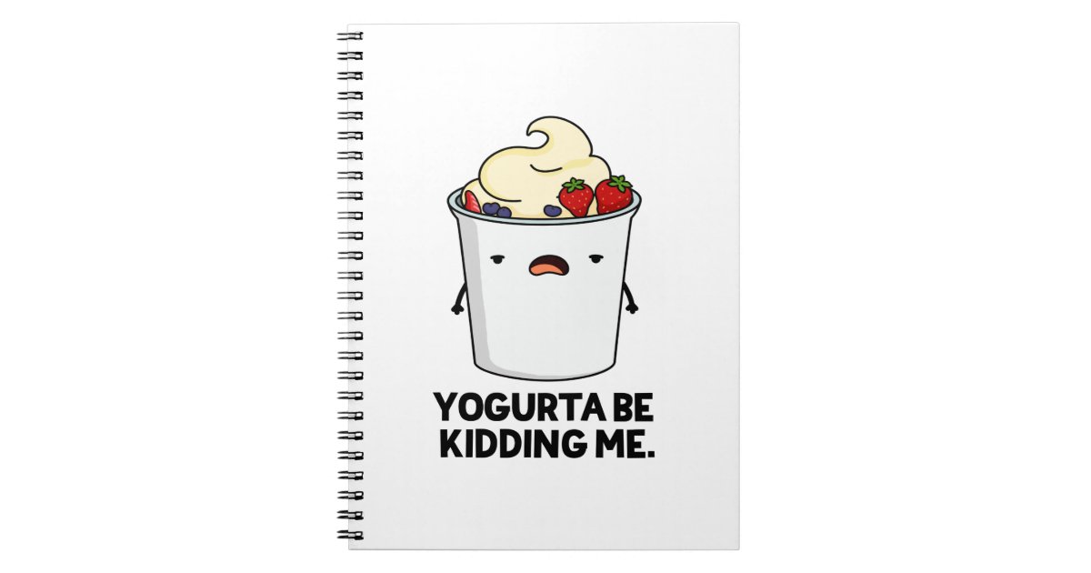 Yogurta Be Kidding Me Funny Yogurt Pun Notebook | Zazzle