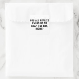 You all realize I’m going to snap one day right? Square Sticker | Zazzle