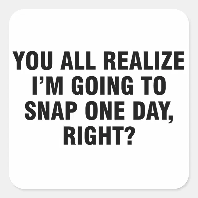 You all realize I’m going to snap one day right? Square Sticker | Zazzle