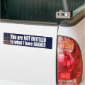 You are not Entitled to what I have Earned Bumper Sticker | Zazzle