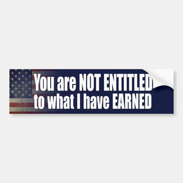 You are not Entitled to what I have Earned Bumper Sticker | Zazzle