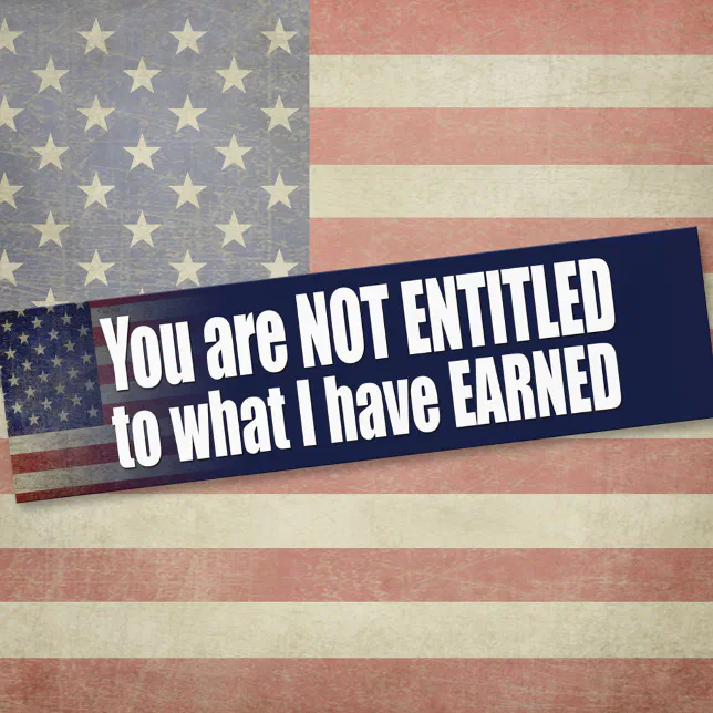You are not Entitled to what I have Earned Bumper Sticker | Zazzle