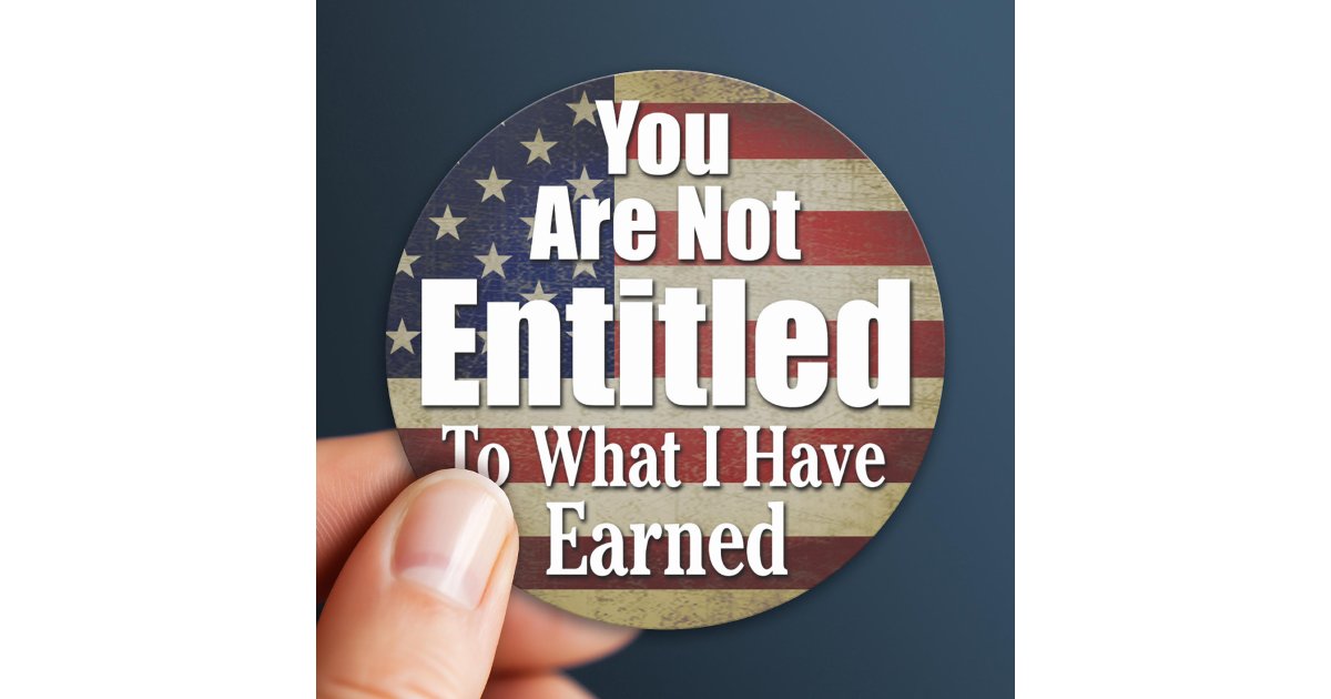 You are not Entitled to what I have Earned Classic Round Sticker | Zazzle