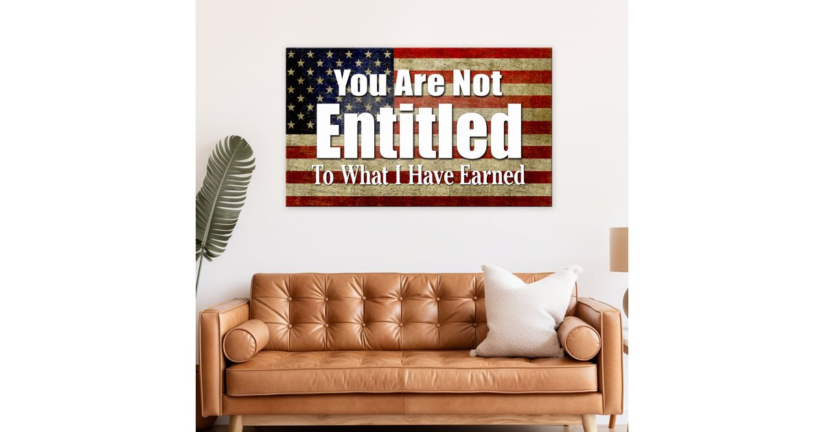 You are not Entitled to what I have Earned Poster | Zazzle