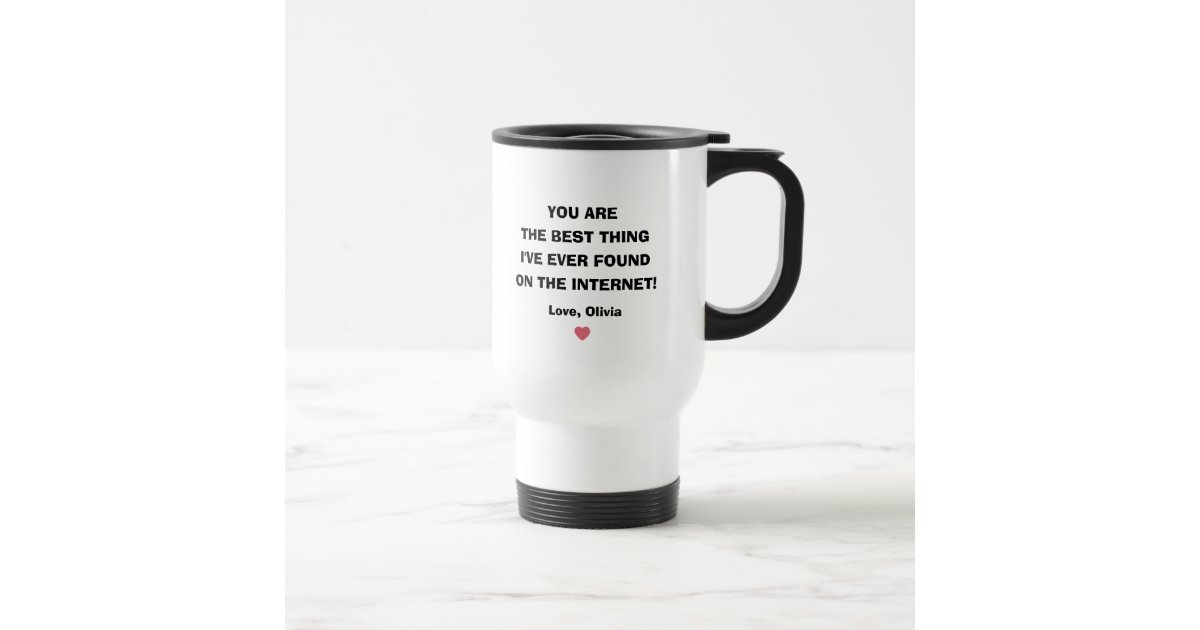 You are the best thing I've ever found on internet Travel Mug | Zazzle