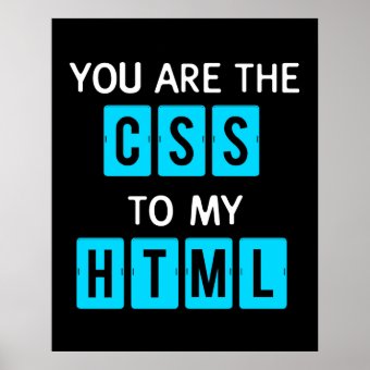 You are the CSS to my HTML Poster | Zazzle