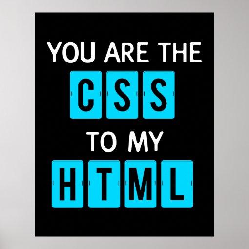 You are the CSS to my HTML Poster | Zazzle