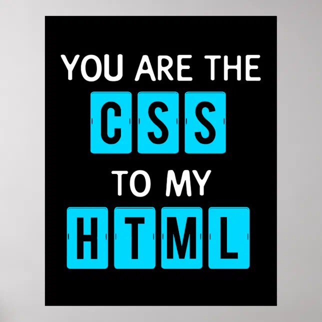 You are the CSS to my HTML Poster | Zazzle