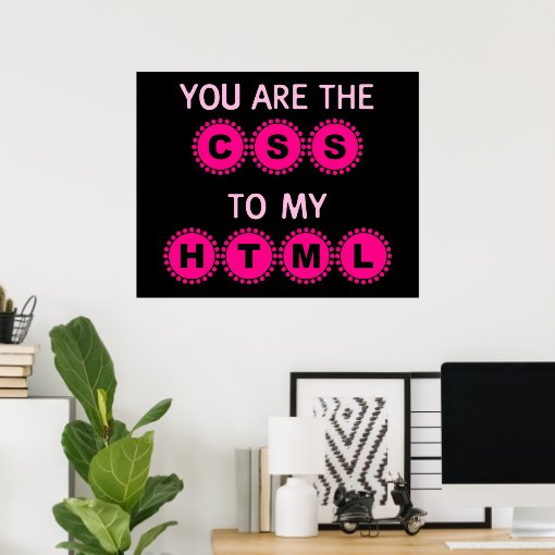 You are the CSS to my HTML Poster | Zazzle