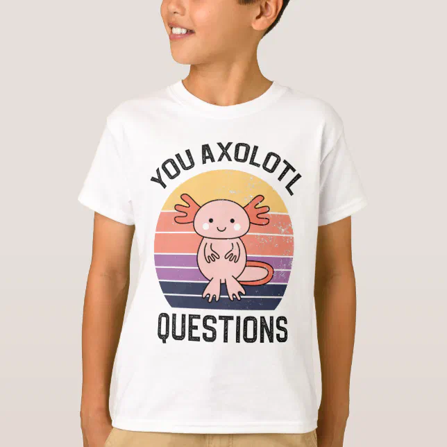 You Axolotl Questions T-Shirt | Zazzle