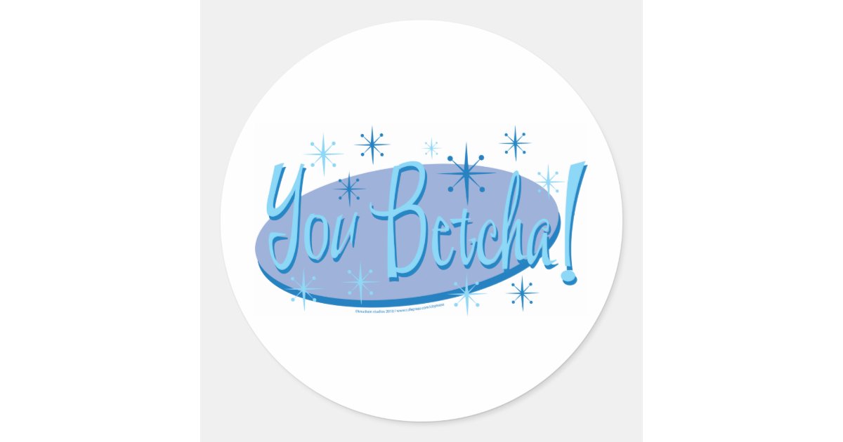 You-Betcha Classic Round Sticker | Zazzle