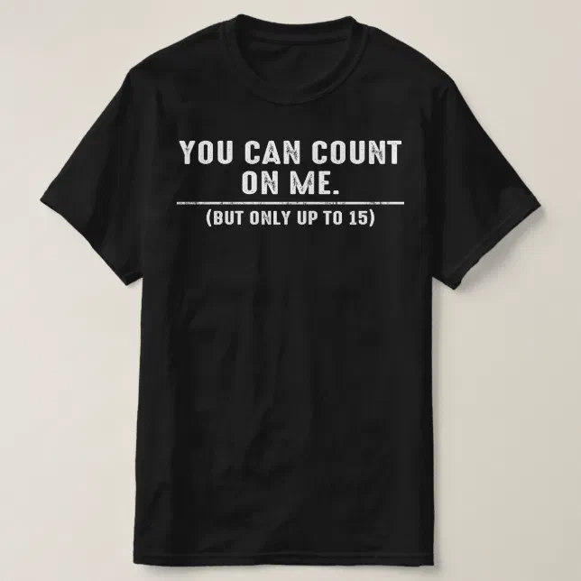 you can count on me but only up to 15 T-Shirt | Zazzle