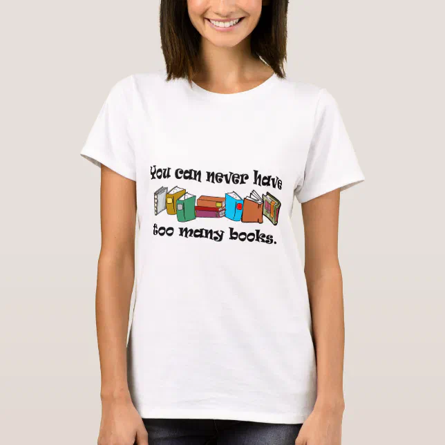 You can never have too many books t-shirts. T-Shirt | Zazzle