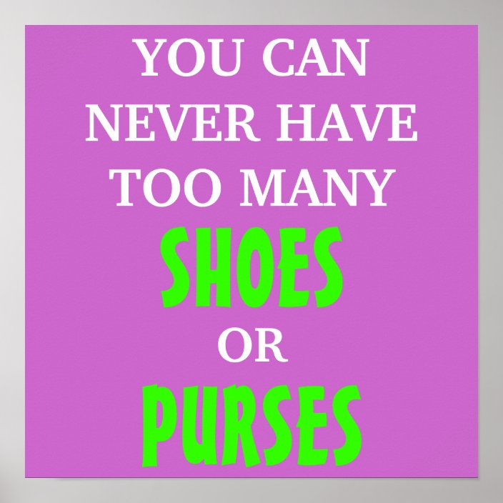 You Can Never Have Too Many Shoes or Purses Poster | Zazzle.com