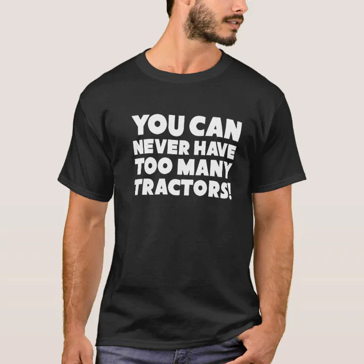 You Can Never Have Too Many Tractors Funny Farming T Shirt Zazzle