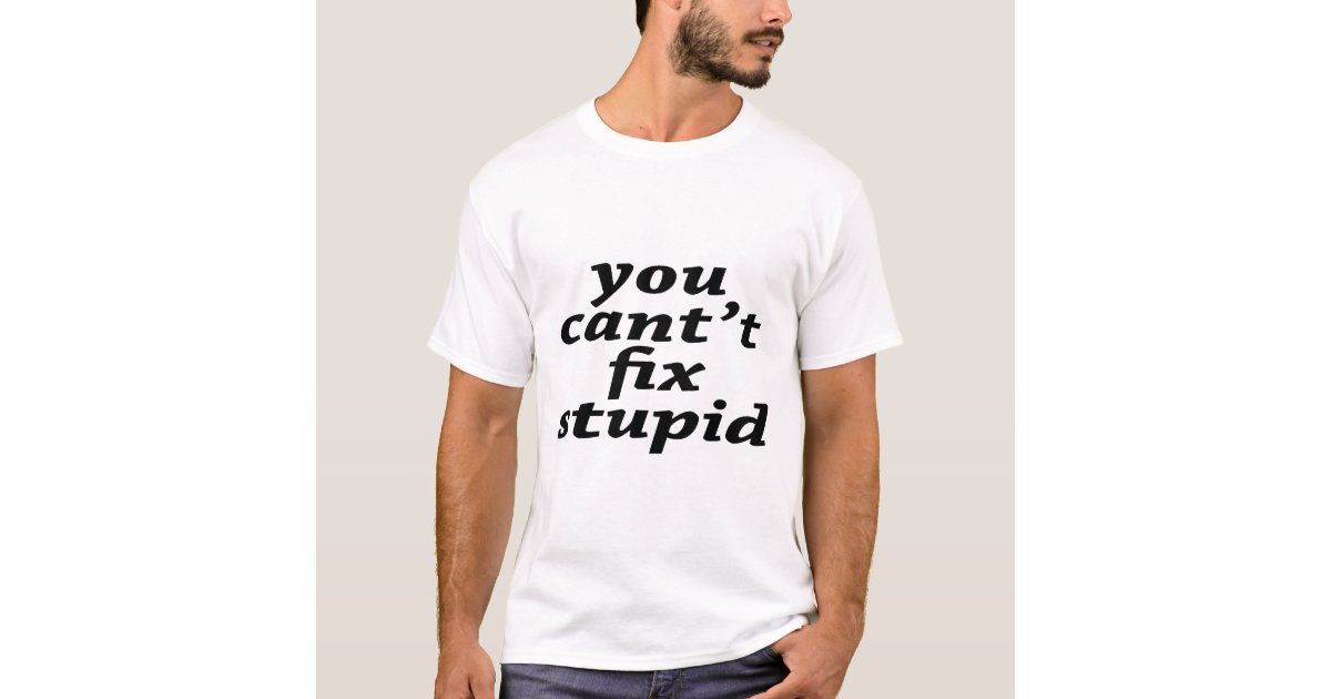 you can't fix stupid T-Shirt | Zazzle