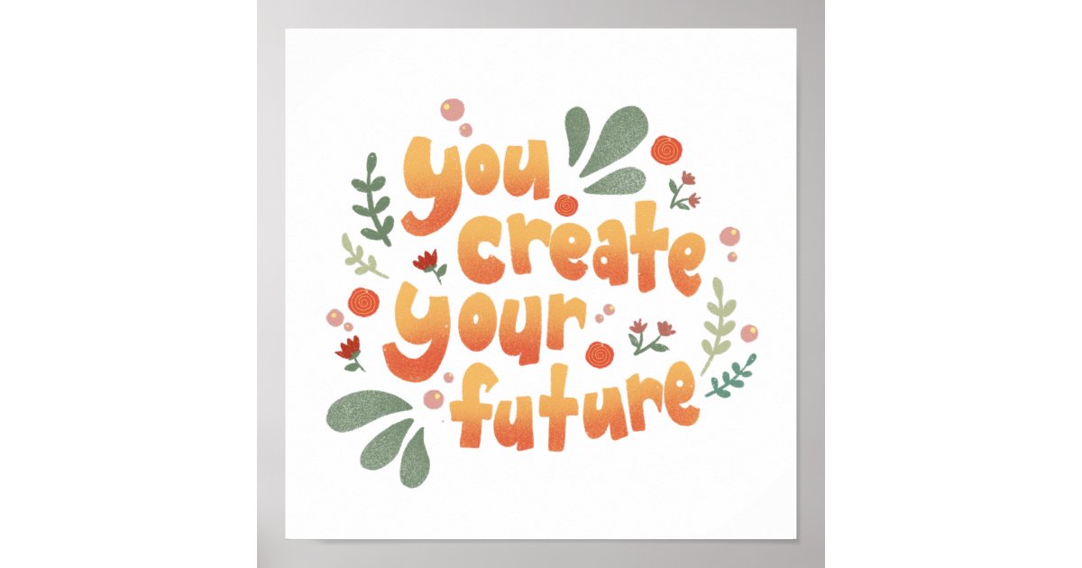 You Create Your Future Motivational Poster | Zazzle