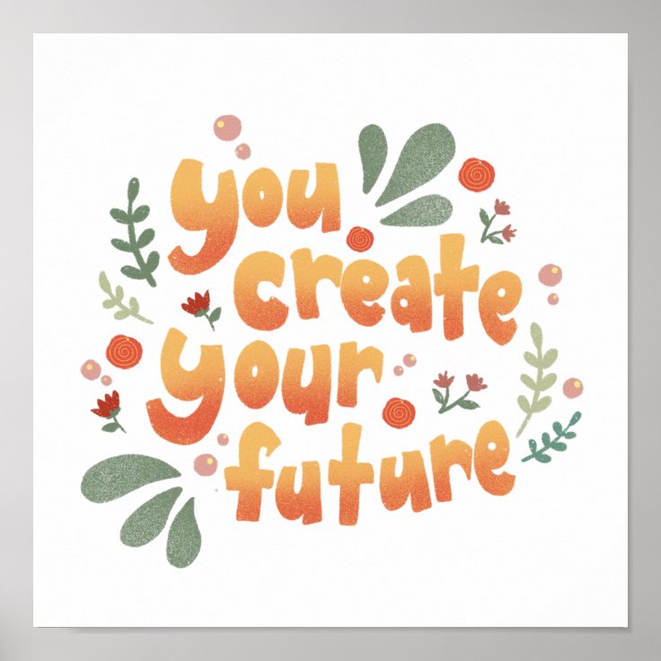 You Create Your Future Motivational Poster | Zazzle