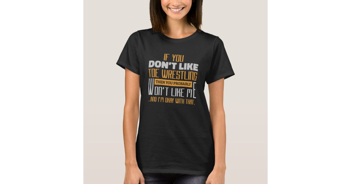 You Don t Like Toe Wrestling It s Ok Wrestling Toe T-Shirt | Zazzle