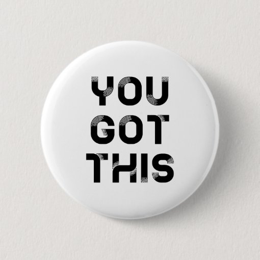 You got this button badge | Zazzle
