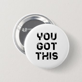 You got this button badge | Zazzle