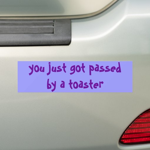 you just got passed by a toaster bumper sticker | Zazzle
