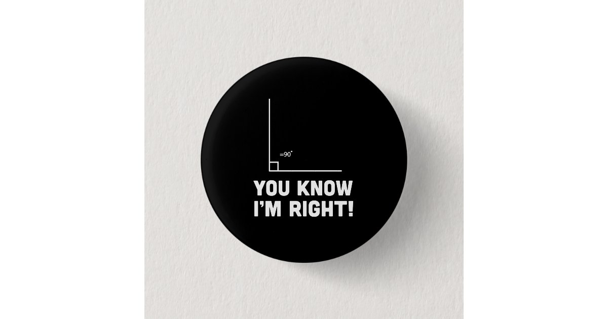 You Know I'm Right Pinback Button | Zazzle