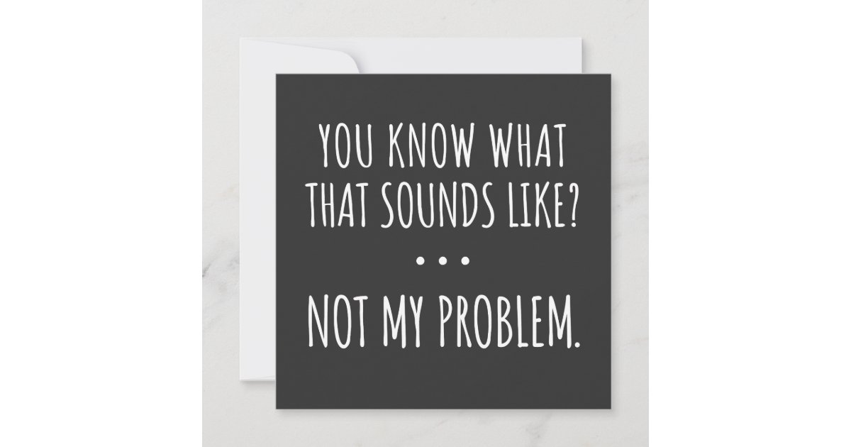 You Know What That Sounds Like Not My Problem Invitation | Zazzle