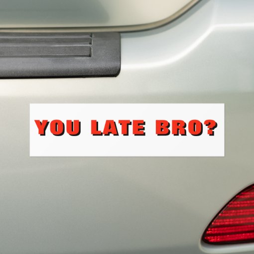 YOU LATE BRO? Funny Tailgater Bumper Sticker | Zazzle