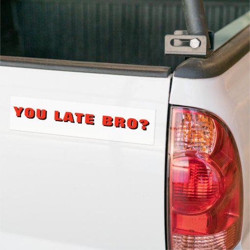 YOU LATE BRO? Funny Tailgater Bumper Sticker | Zazzle