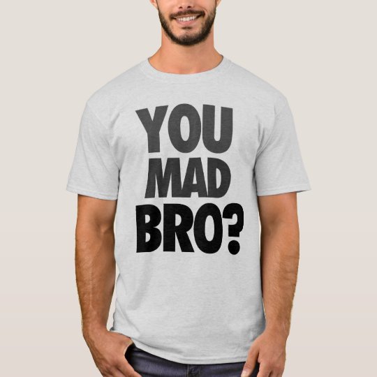 "You Mad Bro?" T-Shirt | Zazzle.com