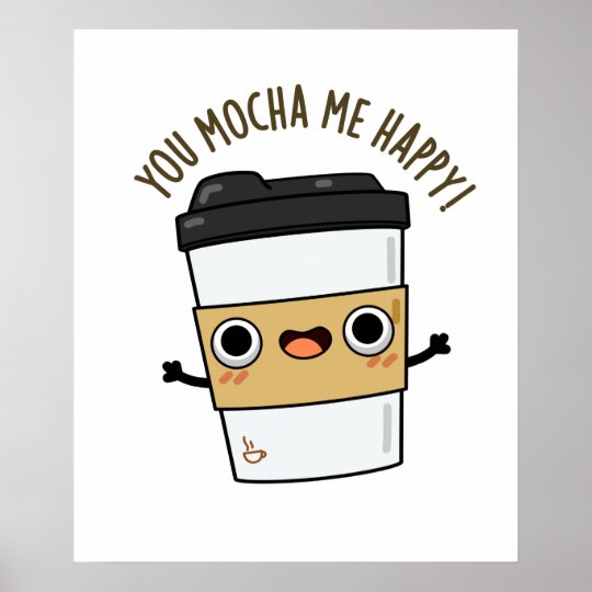 You Mocha Me Happy Funny Coffee Pun Poster | Zazzle.com